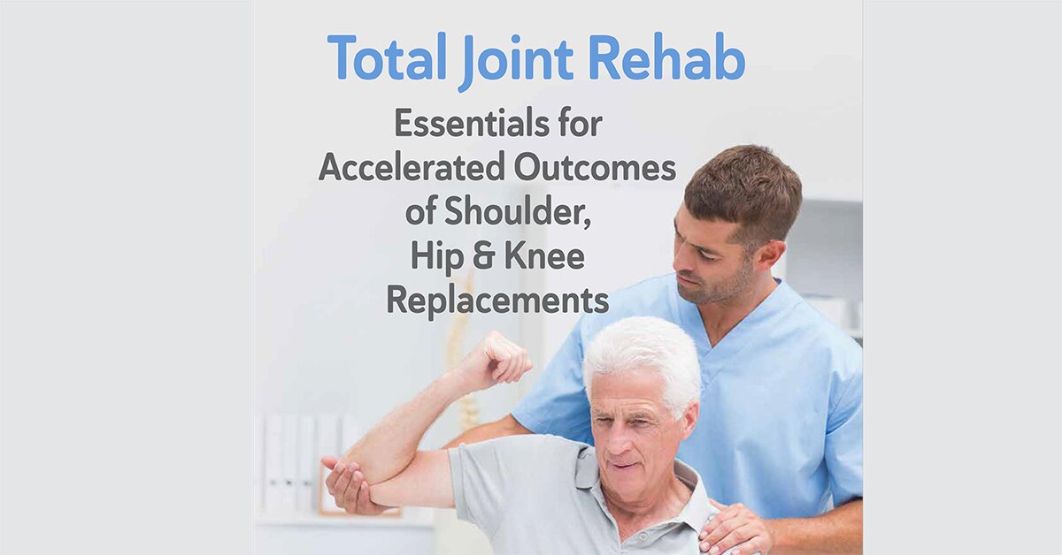 Total Joint Rehab: Essentials for Accelerated Outcomes of Shoulder, Hip ...